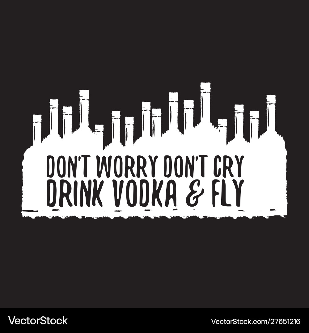 Dont worry cry drink vodka and fly slogan Vector Image