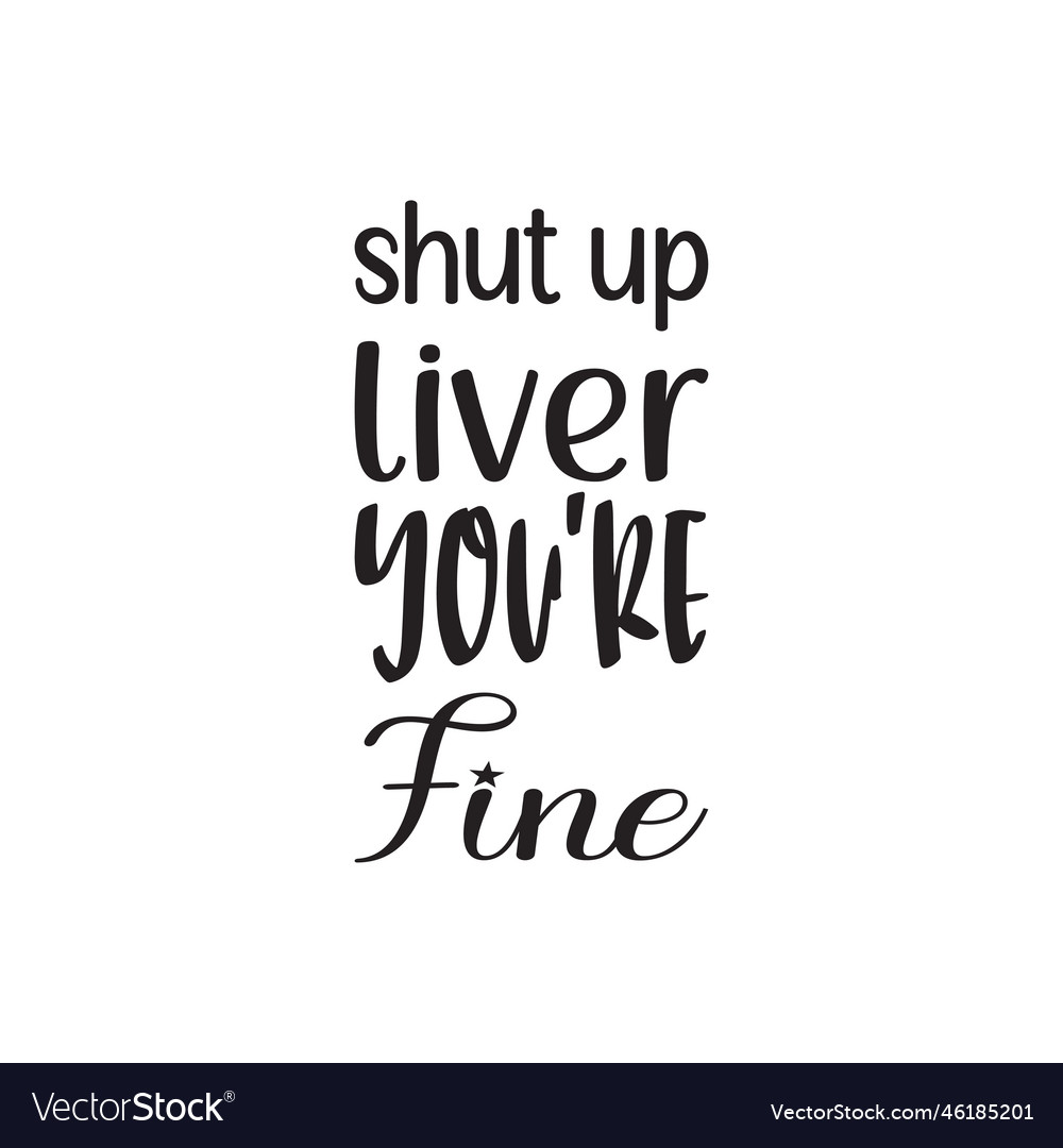 Shut Up Liver Youre Fine Black Letter Quote Vector Image