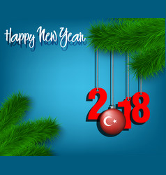 Happy new year 2018 and ball with turkey flag Vector Image